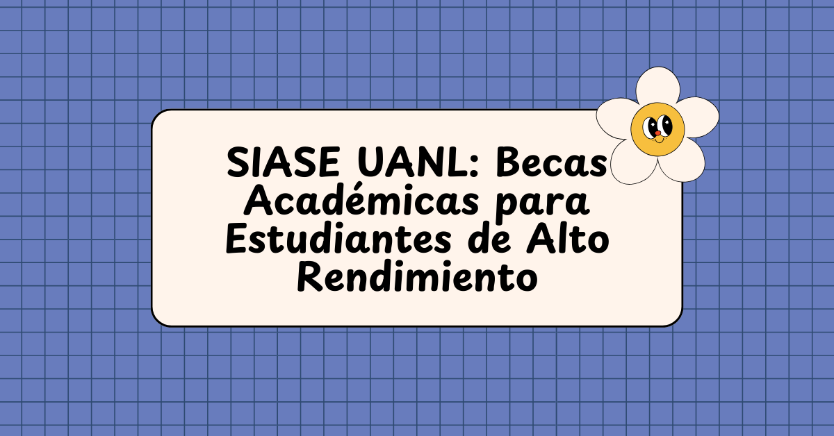 SIASE UANL: Becas Académicas para Estudiantes de Alto Rendimiento